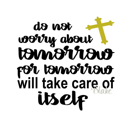 Do not worry about tomorrow for tomorrow will take care of itself svg ...